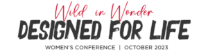 Designed for Life 2023 - Women's Conference - Wild in Wonder